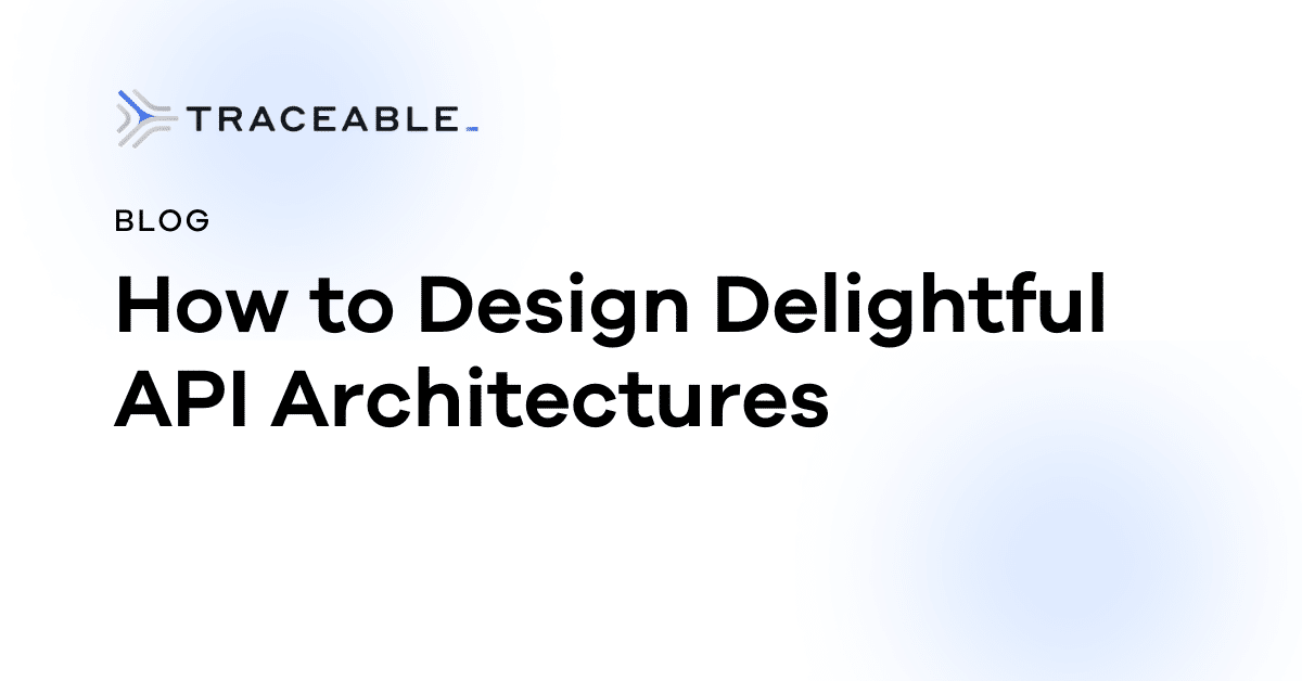 How to Design Delightful API Architectures | Traceable App & API Security